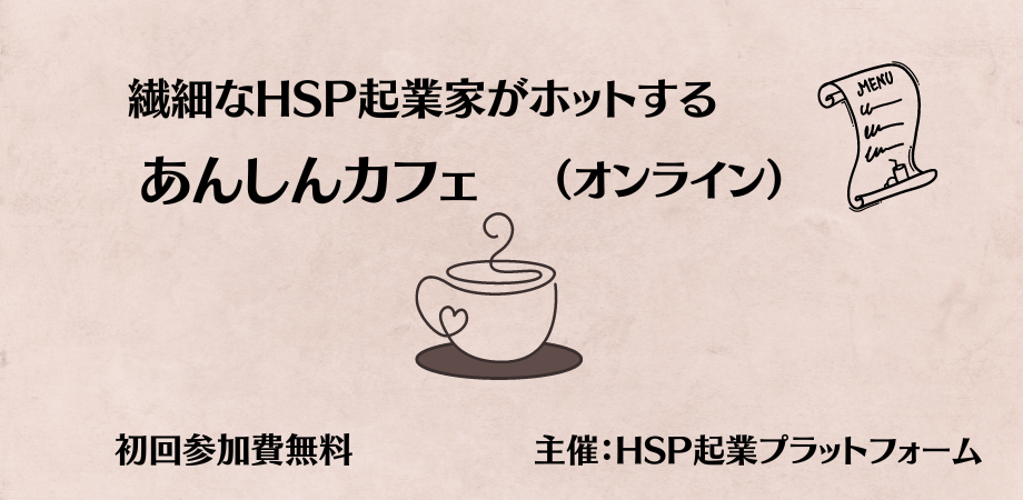 繊細なHSP起業家がホッとするあんしんカフェ（オンラインお茶会） 3月22日(水)開催予定 | Peatix