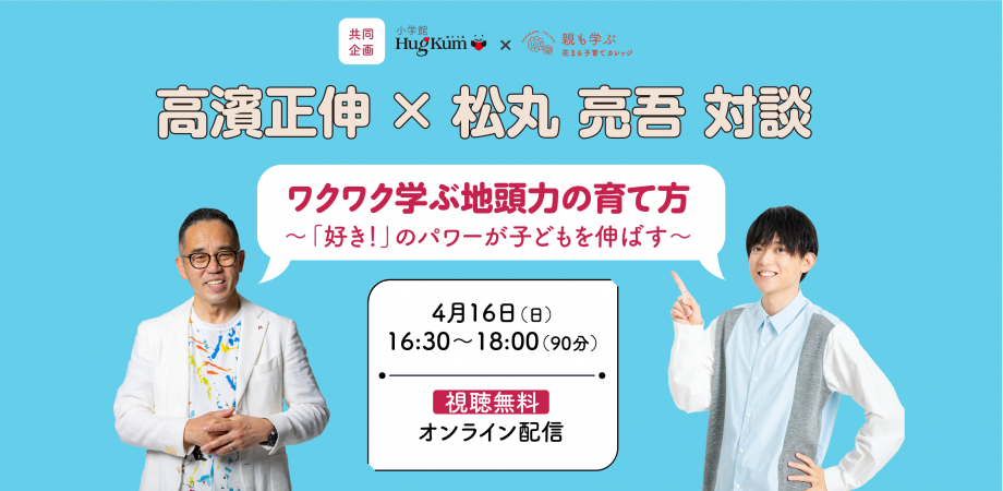 4月16日（日）松丸 亮吾氏 × 高濱 正伸「ワクワク学ぶ地頭力の育て方～「好き！」のパワーが子どもを伸ばす～」【Zoomライブ配信】 | Peatix