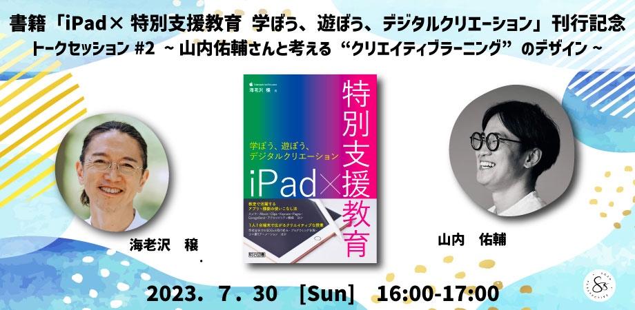 書籍「iPad×特別支援教育 学ぼう、遊ぼう、デジタルクリエーション」刊行記念トークセッション＃2〜山内佑輔さんと考える“クリエイティブラーニング”のデザイン〜 | Peatix