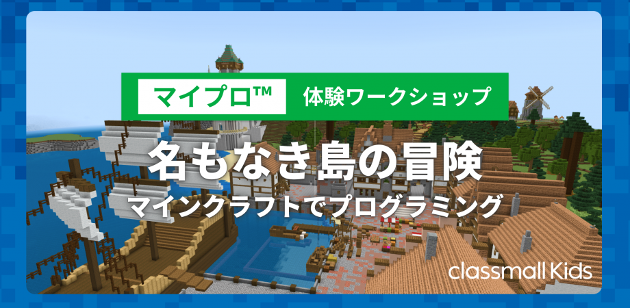 【W04】マイプロ™体験ワークショップ！マインクラフトでプログラミングの冒険に出よう！Powered by クラスモールキッズ | Peatix
