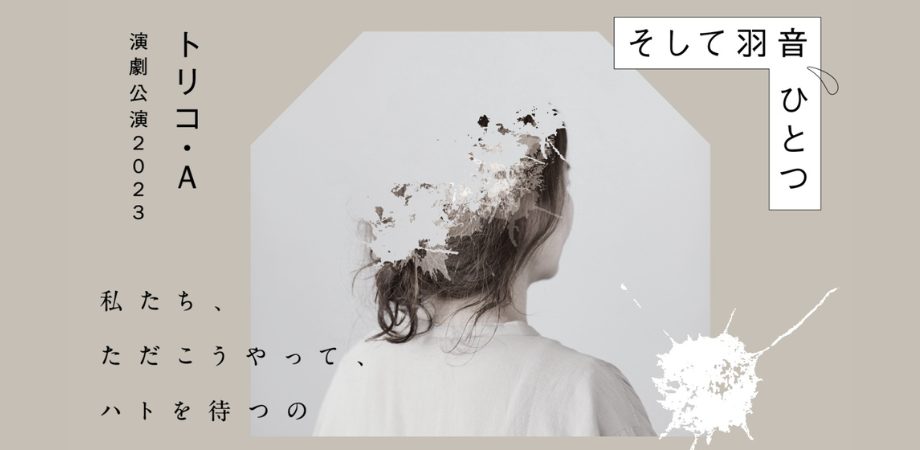 トリコ・A 演劇公演2023 『そして羽音、ひとつ』大阪公演 | Peatix