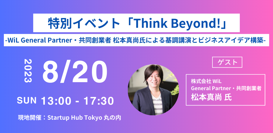 特別イベント「Think Beyond!」 -WiL General Partner・共同創業者 松本真尚氏による基調講演とビジネスアイデア構築- | Peatix