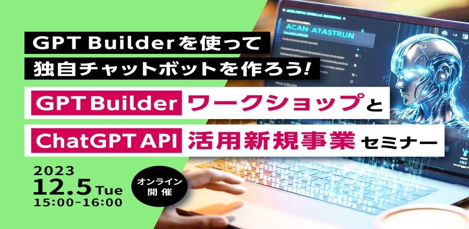 GPT Builderを使って独自チャットボットを作ろう！GPT BuilderワークショップとChatGPT API活用新規事業セミナー | Peatix