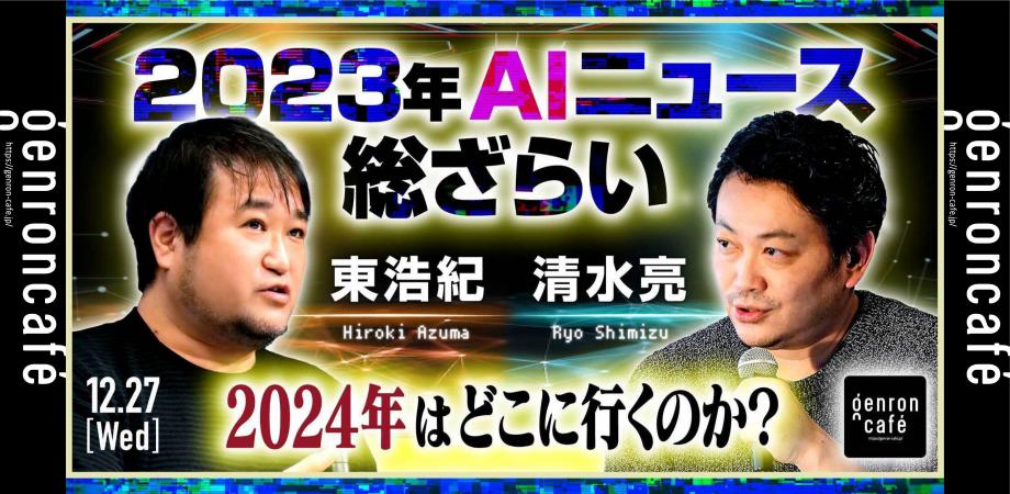 12/27（水） 清水亮×東浩紀 「2023年AIニュース総ざらい──2024年はどこに行くのか？」@shi3z @hazuma #ゲンロン231227 | Peatix