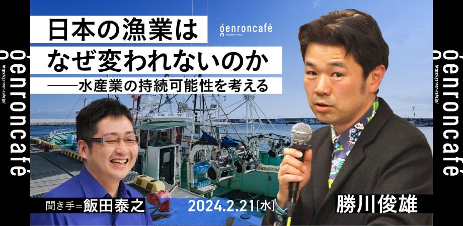 2/21（水） 勝川俊雄 聞き手=飯田泰之「日本の漁業はなぜ変われないのか──水産業の持続可能性を考える」 @katukawa @iida_yasuyuki #ゲンロン240221 | Peatix