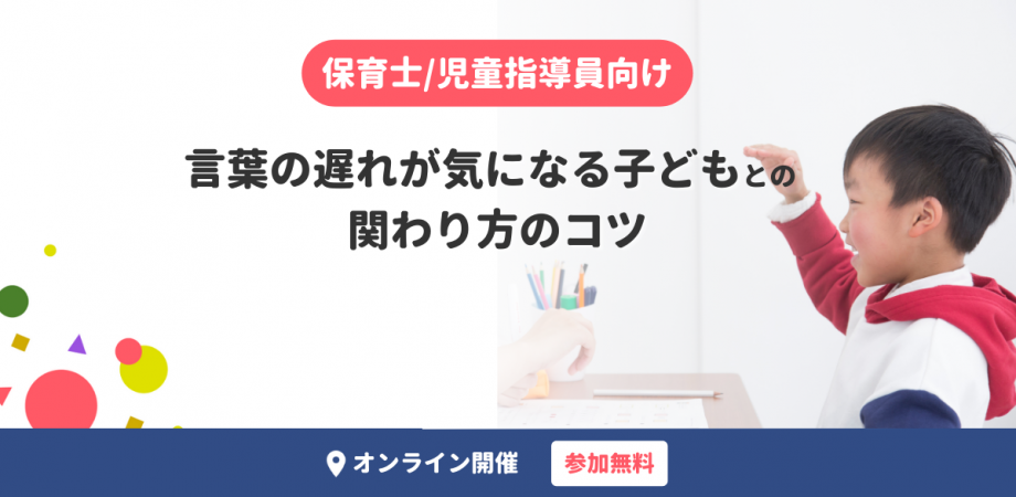 保育士/児童指導員向け｜言葉の遅れが気になる子どもとの関わり方のコツ【無料・オンライン開催】 | Peatix