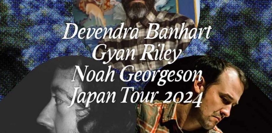 Devendra Banhart Gyan Riley Noah Georgeson Japan Tour 2024 | Peatix