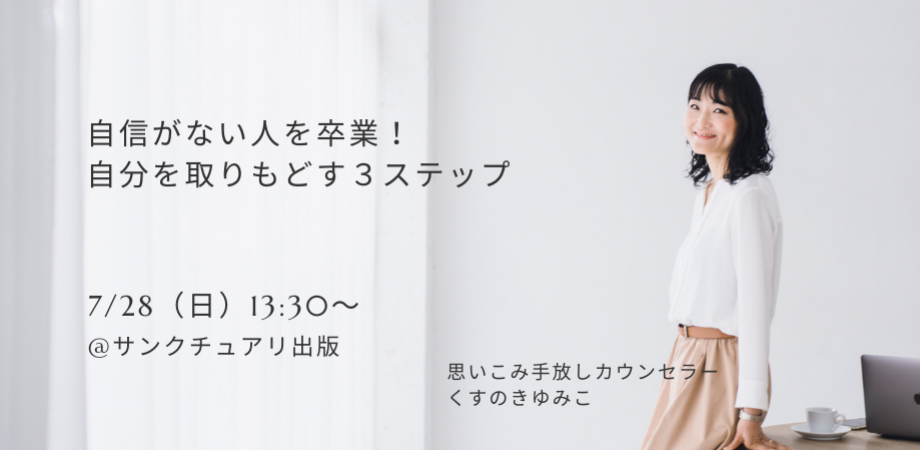 7/28（日）自信がない人を卒業！自分を取りもどす3ステップ／思いこみ手放しカウンセラー くすのきゆみこ | Peatix