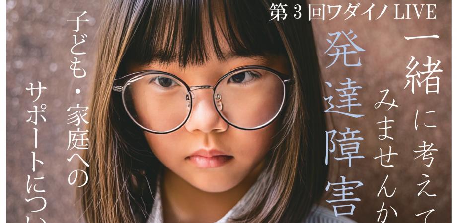 第3回ワダイノLIVE「一緒に考えてみませんか発達障害 ～子ども・家庭へのサポートについて～」 | Peatix