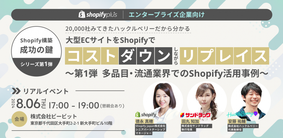 抽選30名限定【資料持ち出し厳禁リアルセミナー 】20,000社みてきたハックルベリーだから分かる 大型ECサイトをShopifyでコストダウンしながらリプレイス ～第1弾 多品目・流通業界で ...