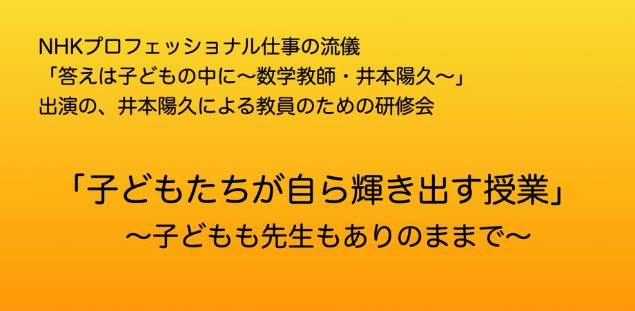 NHKプロフェッショナル仕事の流儀「答えは子どもの中に」出演の井本陽久による教員のための研修会／定員20名 | Peatix