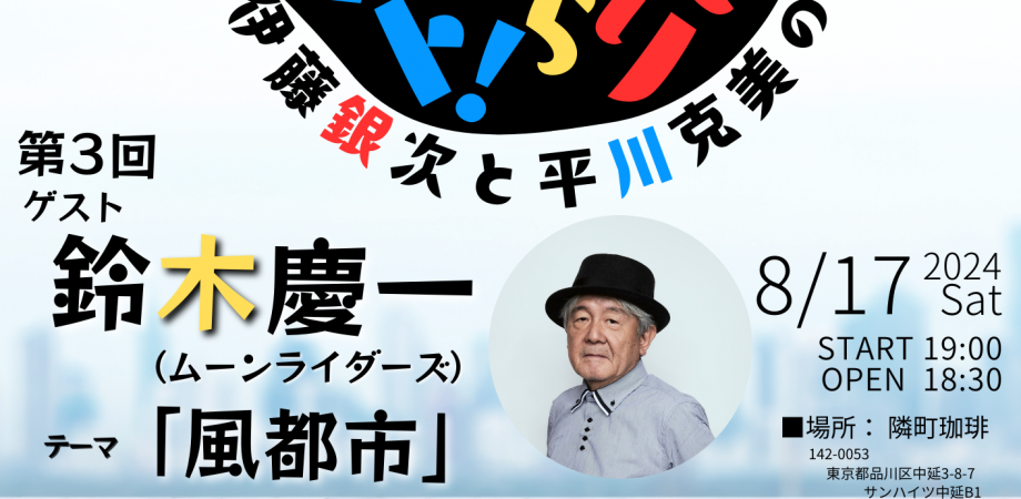 伊藤銀次×平川克美「しゃべりだしたらとまらナイト！」vol.3 テーマ「風都市」ゲスト 鈴木慶一（ムーンライダーズ） | Peatix