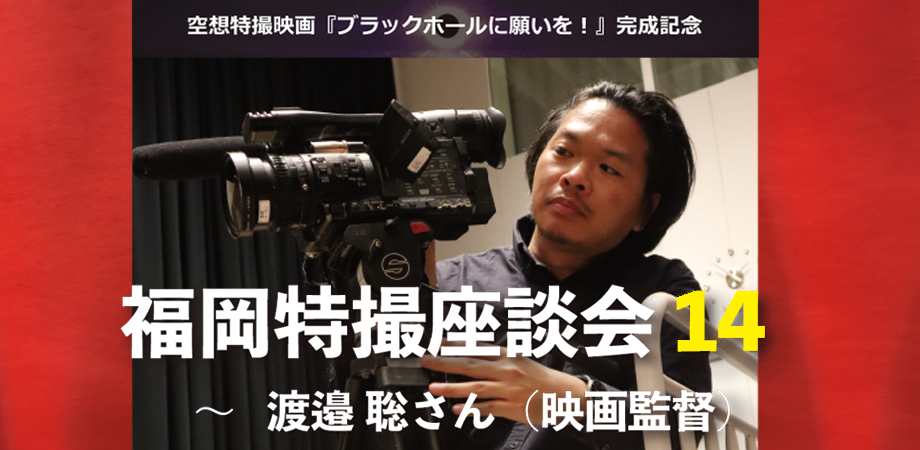 福岡特撮座談会14〜渡邉 聡さん（映画監督） 『ブラックホールに願いを！』完成記念 | Peatix