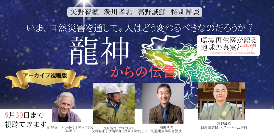 《アーカイブ視聴版》「龍神」からの伝言〜環境再生医と語る地球の真実と希望〜環境再生医、矢野智徳・濁川孝志・高野誠鮮 講演と特別鼎談 | Peatix