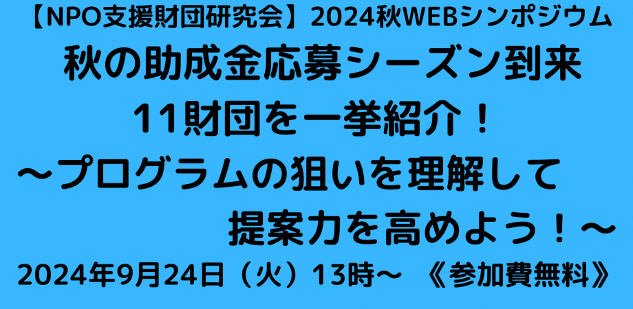 ★満員御礼・定員拡大！★【オンライン開催・無料】NPO支援財団研究会 2024秋 WEBシンポジウム「秋の助成金応募シーズン到来、11財団を一挙紹介！～プログラムの狙いを理解して提案力を ...