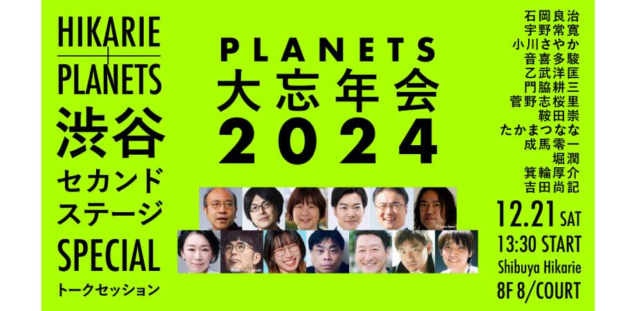 12/21（土）開催！ 2024年を丸ごと振り返る 「PLANETS大忘年会」渋谷セカンドステージ SPECIAL | Peatix