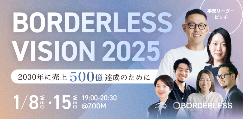 【2025/01/08,15 (水) 19:00-20:30】BORDERLESS VISION 2025 | 2030年に売上500億達成のために | Peatix
