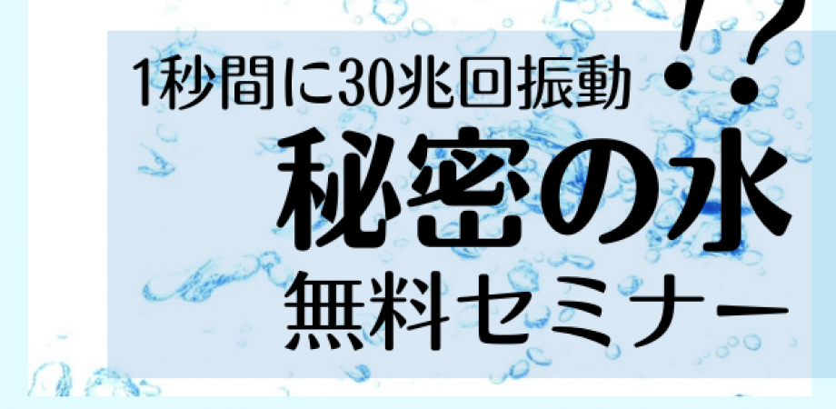 【東京開催／オンライン参加】1秒間に30兆回振動する 秘密の水 無料セミナー | Peatix