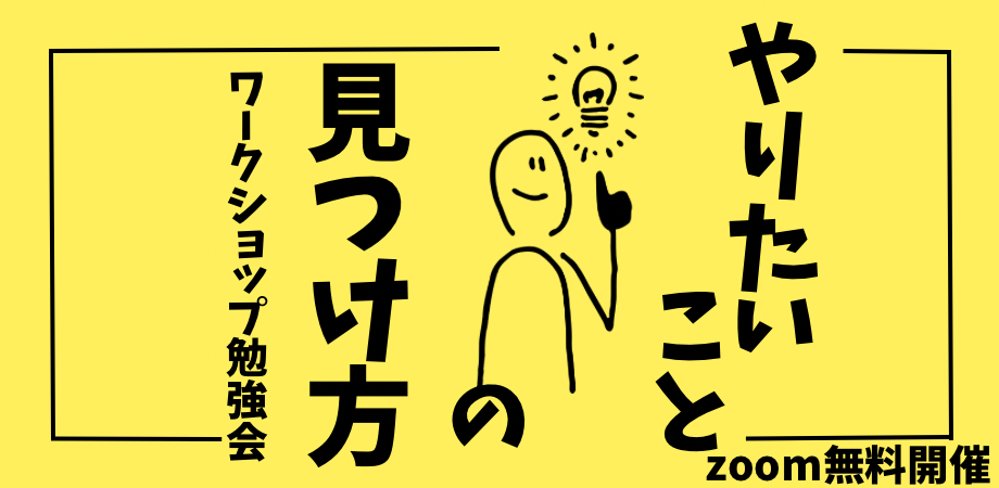 【zoom無料開催】やりたいことの見つけ方ワークショップ勉強会 | Peatix