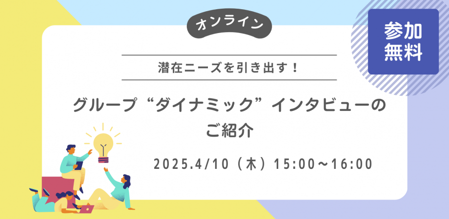 【4月10日（木）参加無料】潜在ニーズを引き出す！『グループ “ダイナミック” インタビュー』のご紹介 | Peatix