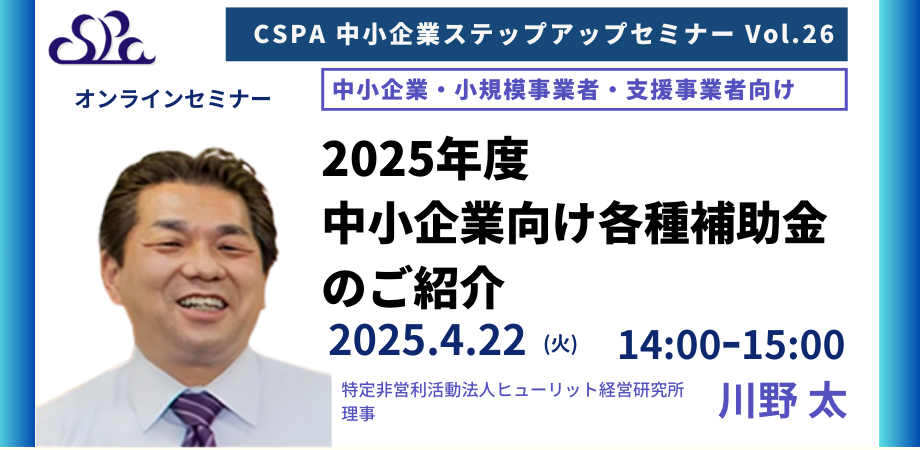 2025年度 中小企業向け各種補助金のご紹介：CSPA 中小企業ステップアップセミナー#26 | Peatix