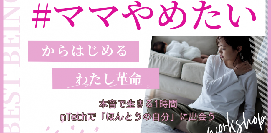 ママやめたい】 からはじめる、わたし革命。 本音で生きる1時間、nTechで「ほんとうの自分」に出会うワークショップ | Peatix