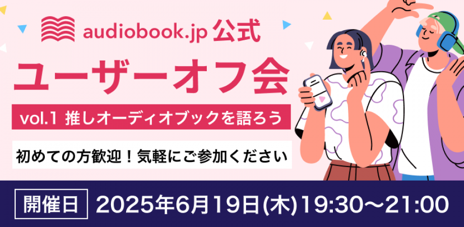 audiobook.jp 公式ユーザーオフ会 vol.1 推しオーディオブックを語ろう | Peatix
