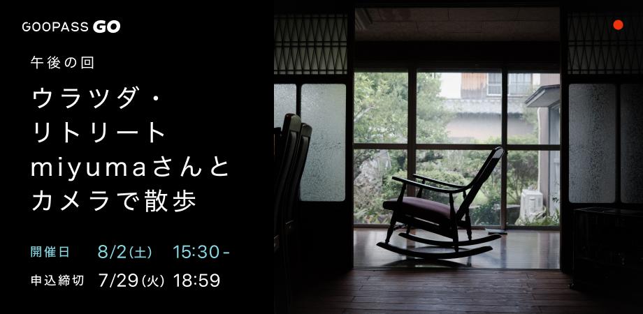 GOOPASS GO ♯109 8月2日（土）ウラツダ・リトリート miyumaさんとカメラで散歩 【午後の回】 | Peatix
