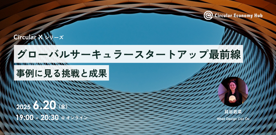 【6/20 開催】「グローバルサーキュラースタートアップ最前線：事例に見る挑戦と成果」オンラインイベントCircular X〜 | Peatix