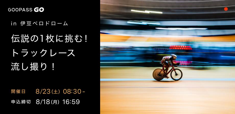 GOOPASS GO ♯112 8月23日（土）伝説の1枚に挑む！トラックレース流し撮り！in 伊豆ベロドローム | Peatix