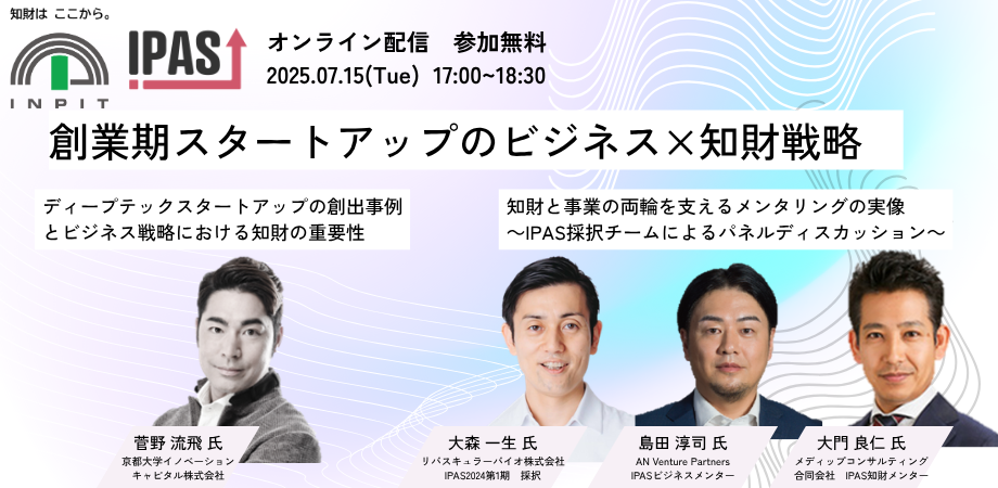 【ビジネスの壁、知財で越えよう。IPASって実際どうなの？】IPASが導く、創業期スタートアップのビジネス×知財戦略～VC、知財専門家、採択 ...
