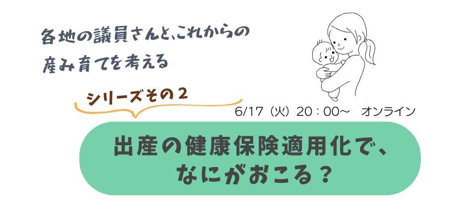 6/17 各地の議員さんとこれからの産み育てを考える シリーズ2「出産の健康保険適用化でなにがおこる？」 | Peatix