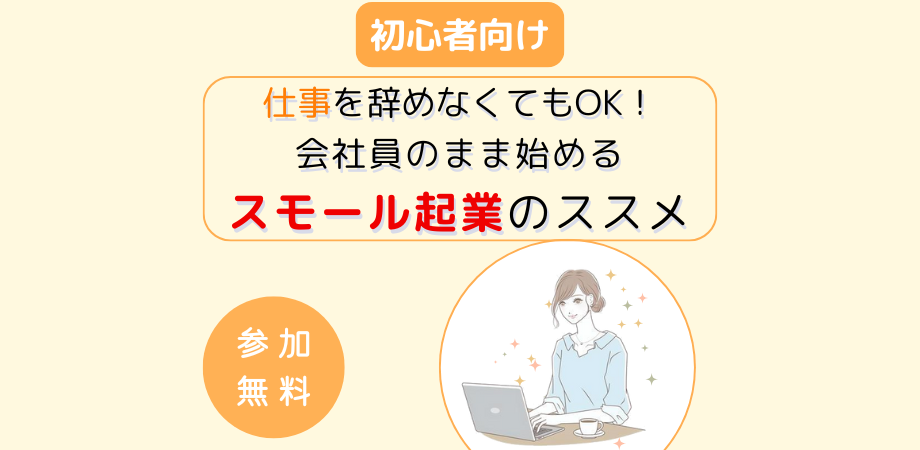 【オンライン】仕事を辞めなくてもOK!会社員のまま始めるスモール起業のススメ | Peatix