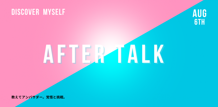 DISCOVER MYSELF AFTER TALK ー教えてアンバサダー。覚悟と挑戦。ー | Peatix