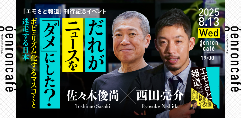 8/13（水）佐々木俊尚×西田亮介 だれがニュースを「ダメ」にした？──ポピュリズム化するマスコミと迷走する日本 @sasakitoshinao @Ryosuke_Nishida #ゲンロン ...