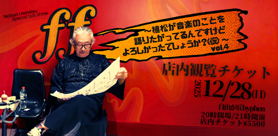 店内観覧チケット『ff 〜植松が音楽のことを語りたがってるんですけどよろしかったでしょうか？(仮)〜 』vol.4 | Peatix